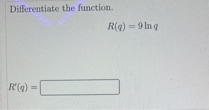 Solved Differentiate the function. R(q)=9lnq R′(q)= | Chegg.com