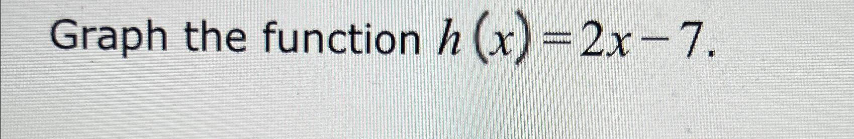 Solved Graph the function h(x)=2x-7 | Chegg.com