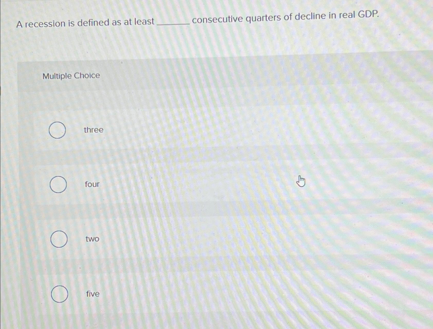 Solved A recession is defined as at least consecutive | Chegg.com