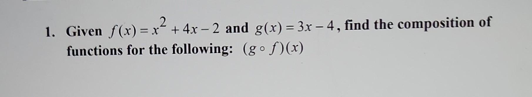 Solved 1. Given f(x)=x2+4x−2 and g(x)=3x−4, find the | Chegg.com