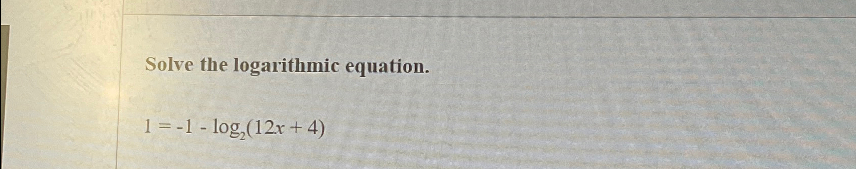 Solved Solve the logarithmic equation.1=-1-log2(12x+4) | Chegg.com