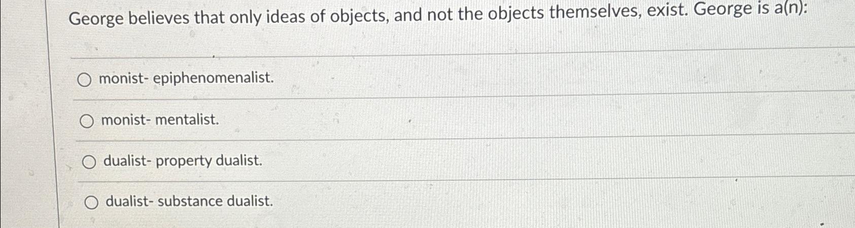 Solved George believes that only ideas of objects, and not | Chegg.com