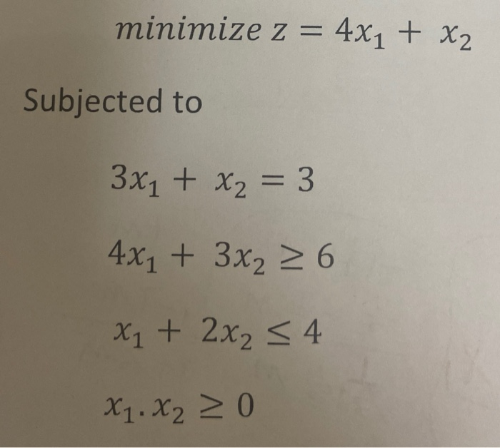 Solved minimize z = 4x1 + x2 Subjected to 3x1 + x2 = 3 4x1 + | Chegg.com