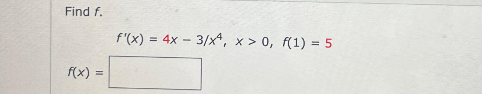 Solved Find f.f'(x)=4x-3x4,x>0,f(1)=5f(x)= | Chegg.com