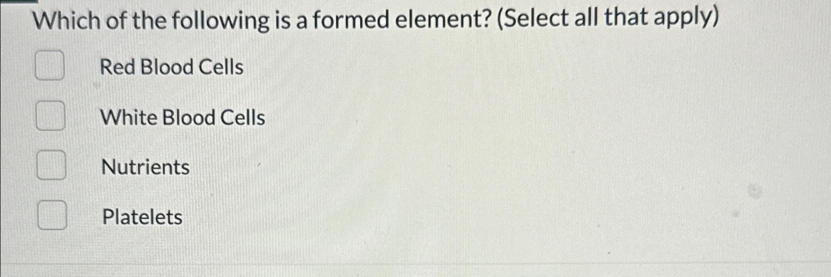 Solved Which of the following is a formed element? (Select | Chegg.com