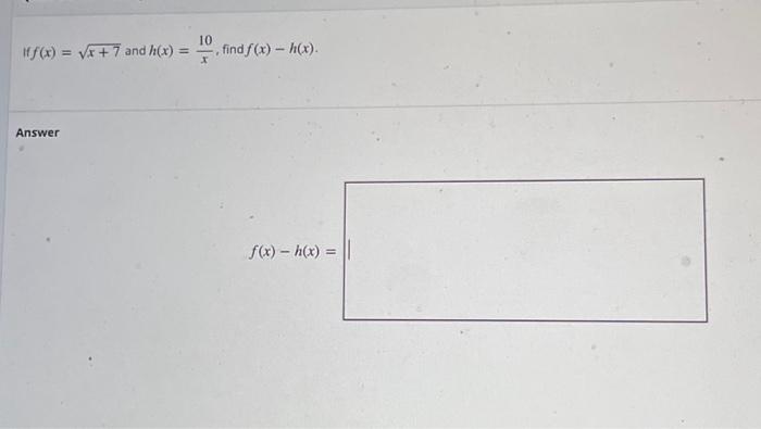 Solved If f(x)=x+7 and h(x)=x10, find f(x)−h(x). Answer | Chegg.com