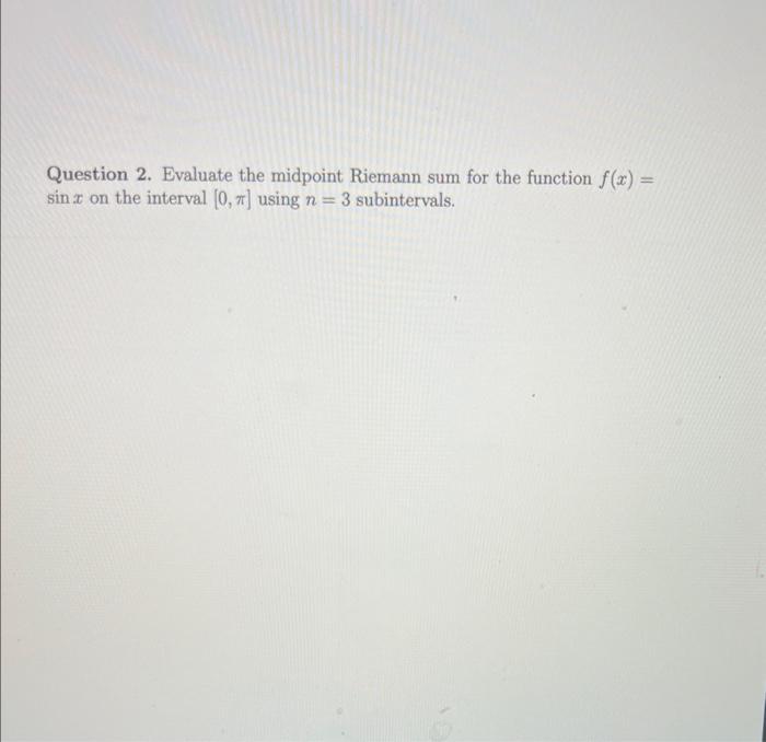 Solved Question 2. Evaluate the midpoint Riemann sum for the | Chegg.com
