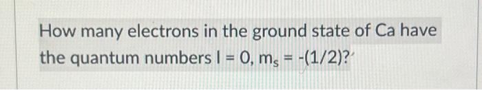How many electrons in the ground state of Ca have the | Chegg.com