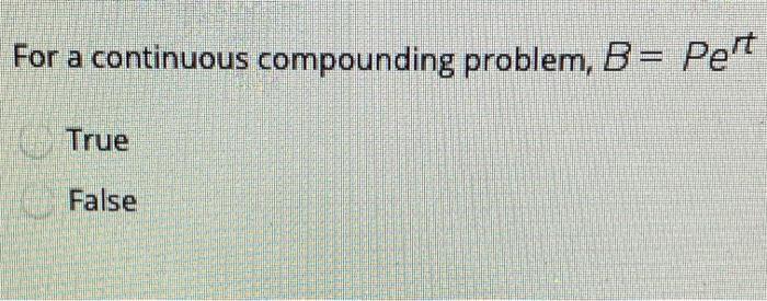 Solved For a continuous compounding problem, B= Pert True | Chegg.com