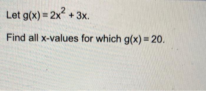 Solved Let g(x)=2x2+3x Find all x-values for which g(x)=20 | Chegg.com Solved Let g(x)=2x2+3x Find all x-values for which g(x)=20 | Chegg.com