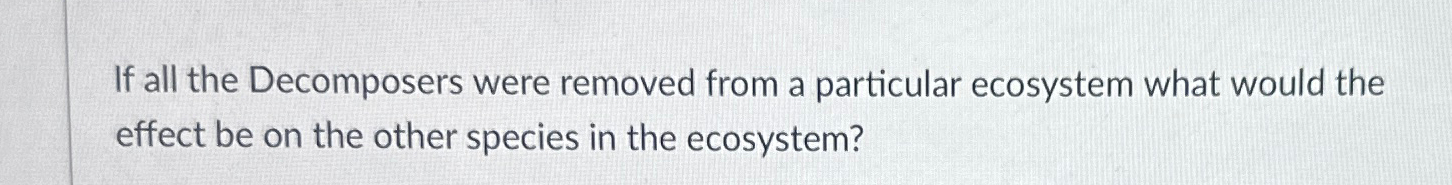Solved If all the Decomposers were removed from a particular | Chegg.com
