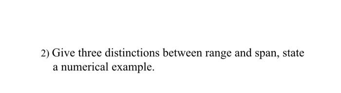 Solved 2) Give three distinctions between range and span, | Chegg.com