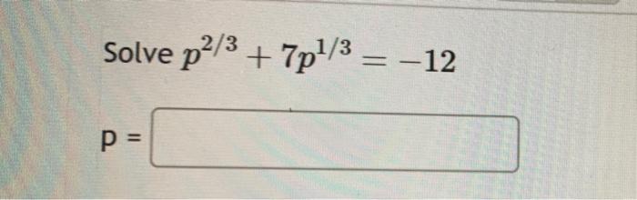 Solved p2/3+7p1/3=−12 | Chegg.com