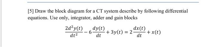 Solved [5] Draw the block diagram for a CT system describe | Chegg.com