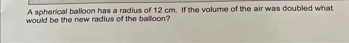 Solved A spherical balloon has a radius of 12 cm. If the | Chegg.com