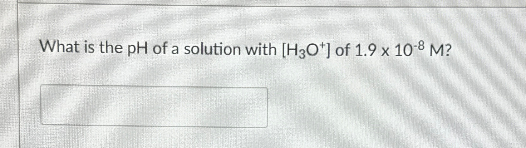 Solved What is the pH ﻿of a solution with H3O+of 1.9×10-8M ? | Chegg.com