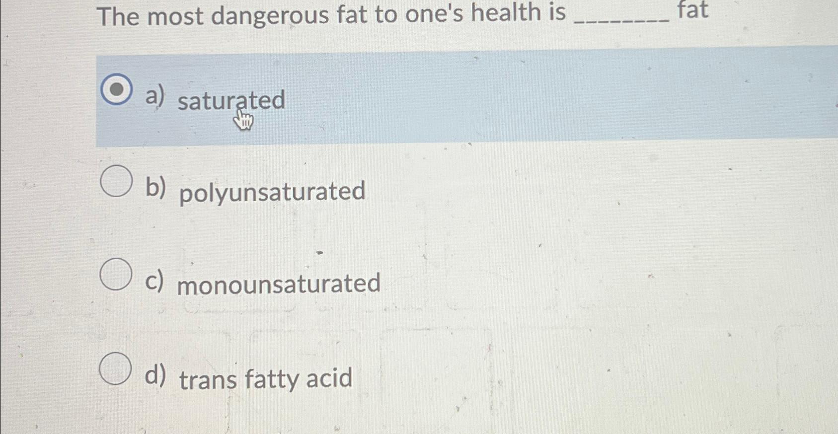 Solved The most dangerous fat to one's health is fata) | Chegg.com