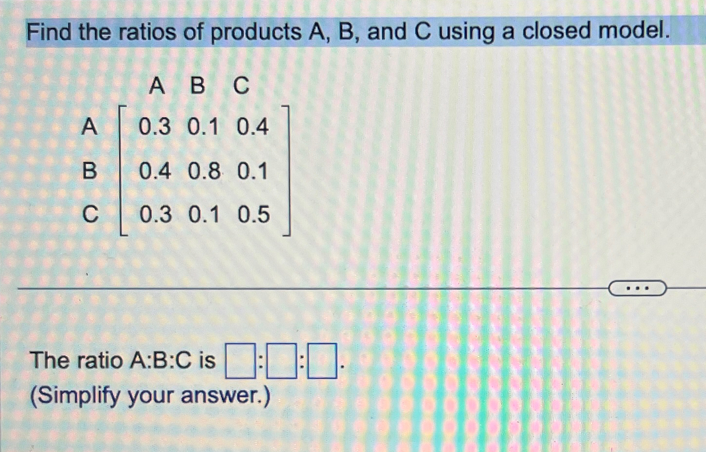 Find the ratios of products A,B, ﻿and C ﻿using a | Chegg.com