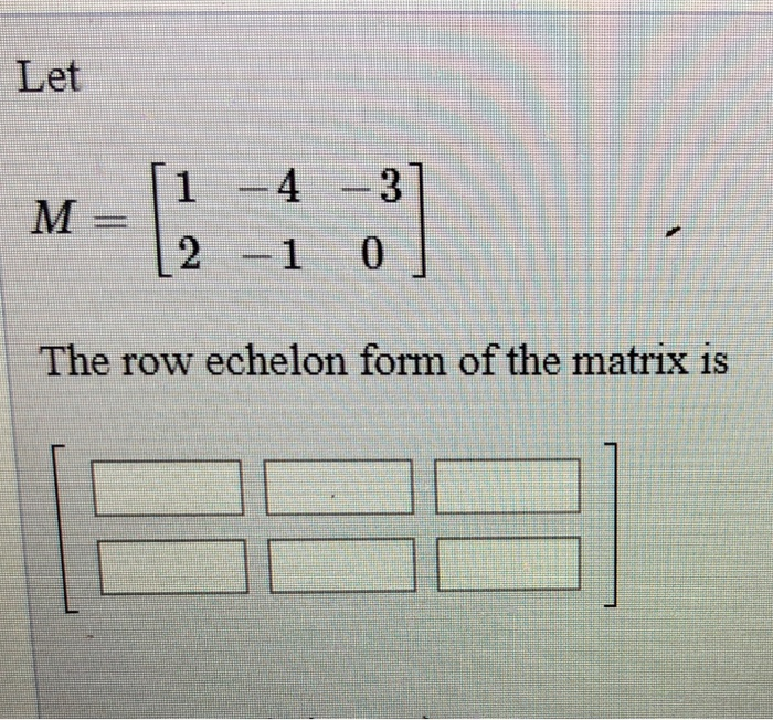 Solved Let The row echelon form of the matrix is | Chegg.com