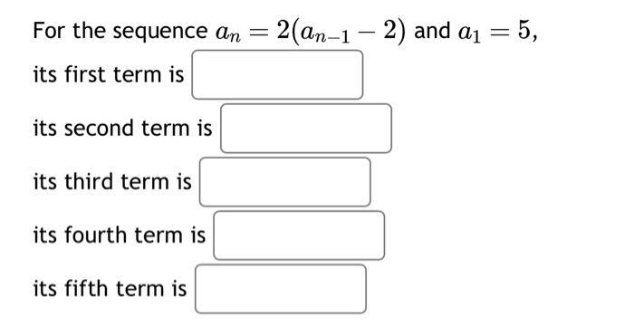 Solved For the sequence an=2(an−1−2) and a1=5, its first | Chegg.com