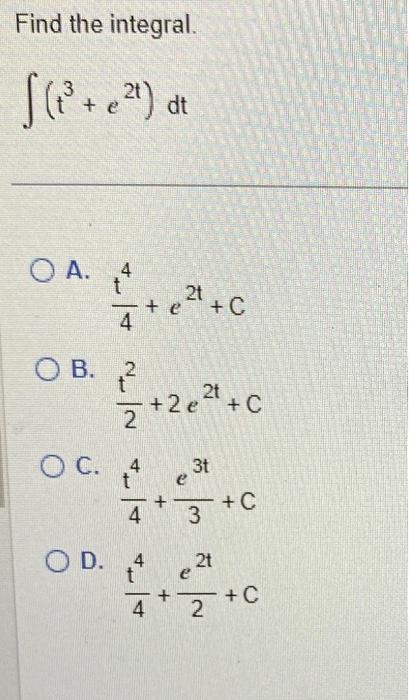 Solved Find the integral. ∫(t3+e2t)dt A. 4t4+e2t+C B. | Chegg.com