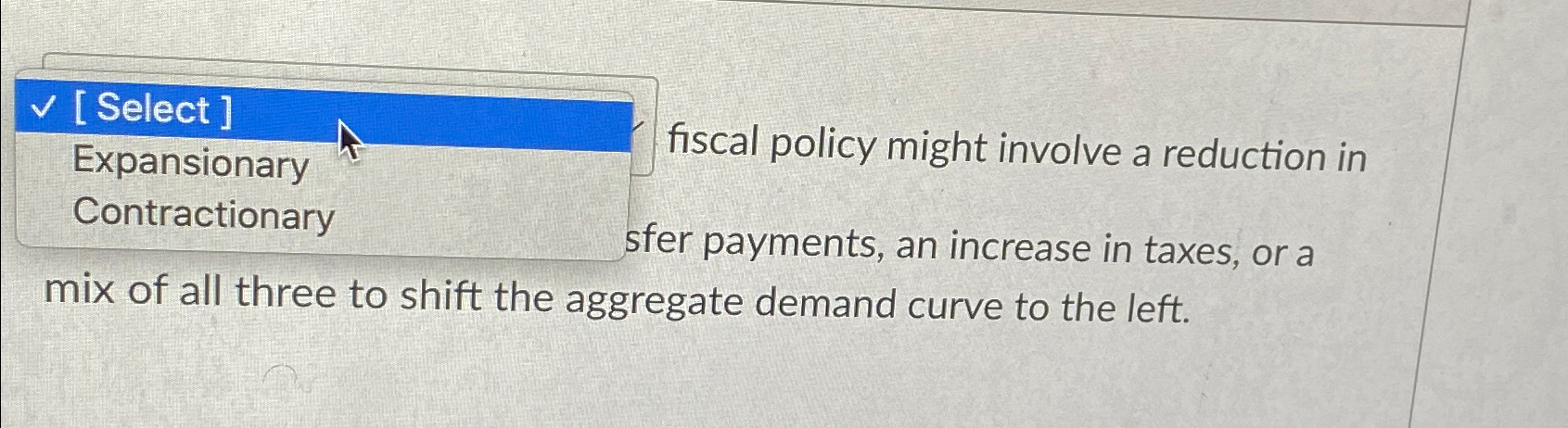 Solved [Select ]Expansionary fiscal policy might involve a | Chegg.com