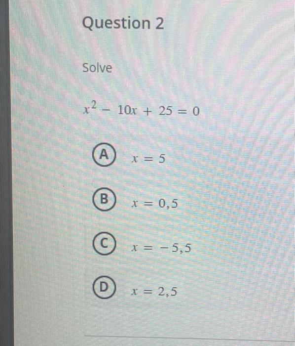 Solved Question 2 Solve x2−10x+25=0 x=5 x=0,5 x=−5,5 | Chegg.com