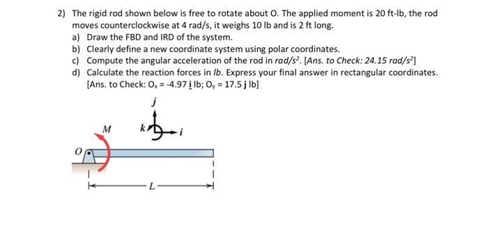 Solved 2) The rigid rod shown below is free to rotate about | Chegg.com