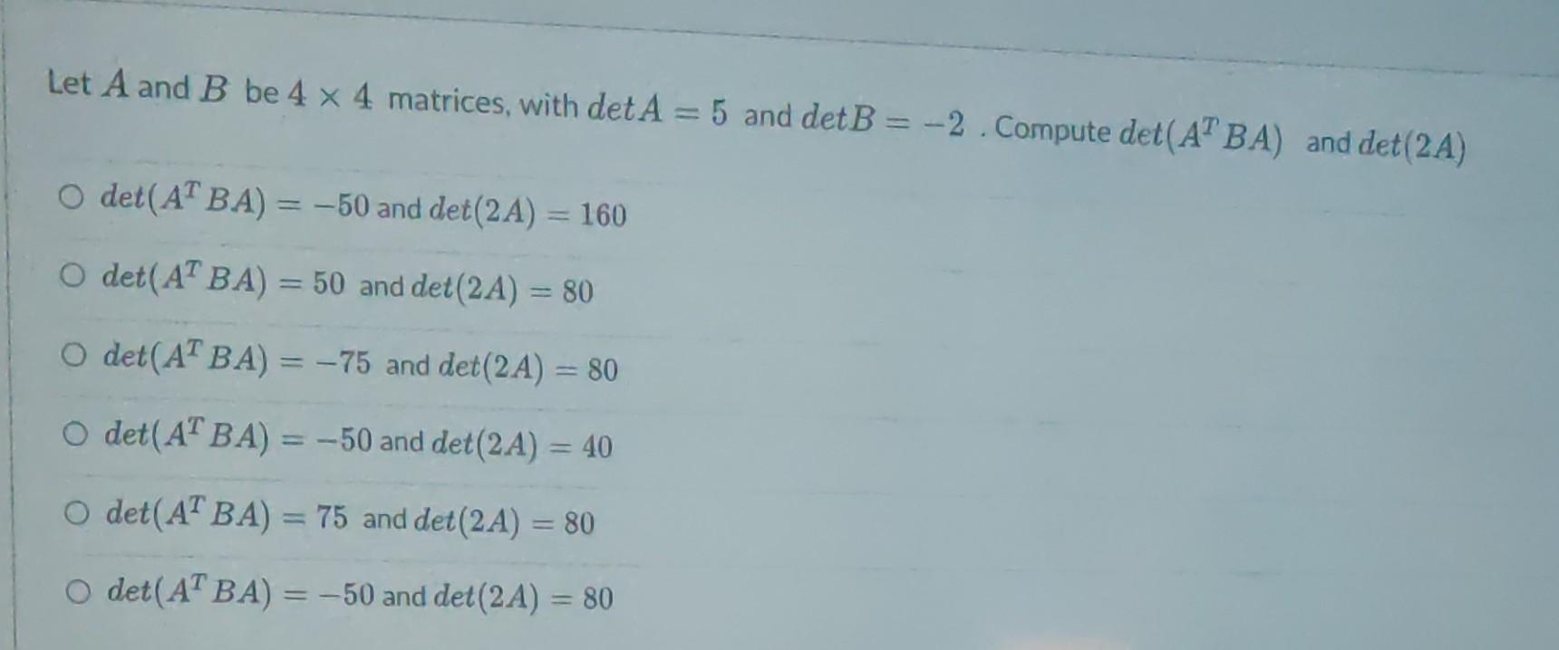 Solved Let A and B be 4 x 4 matrices, with det A = 5 and det | Chegg.com
