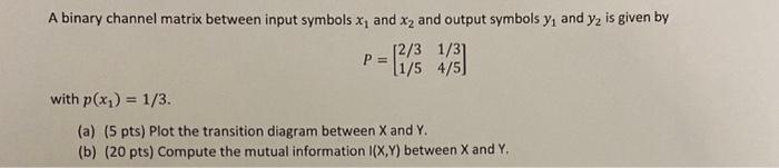 Solved A binary channel matrix between input symbols x1 and | Chegg.com