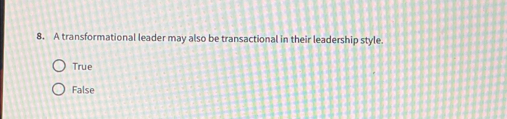 Solved A transformational leader may also be transactional | Chegg.com