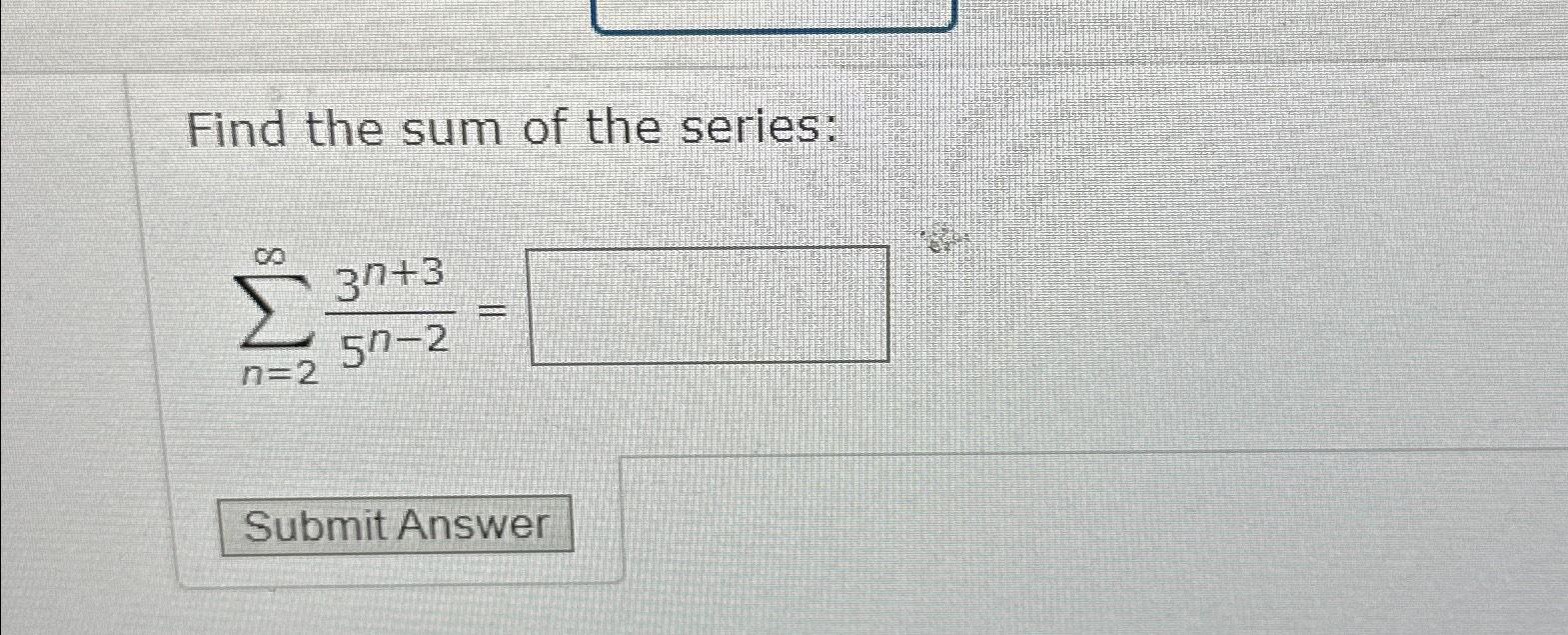 Solved Find the sum of the series:∑n=2∞3n+35n-2= | Chegg.com