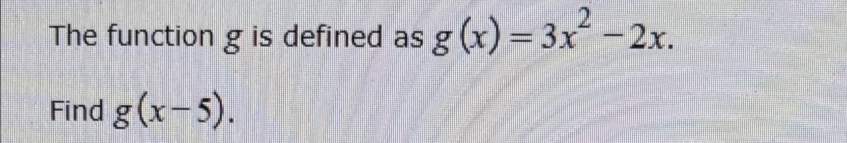 Solved The function g ﻿is defined as g(x)=3x2-2x.Find g(x-5) | Chegg.com