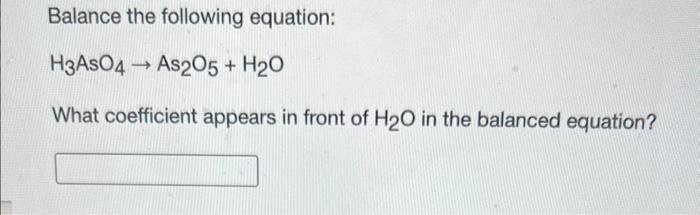 Solved Balance the following equation: H3AsO4→As2O5+H2O What | Chegg.com