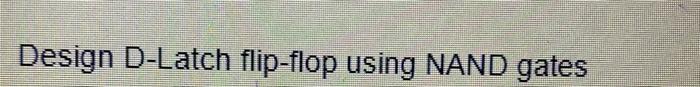 Solved Design D-Latch flip-flop using NAND gates | Chegg.com