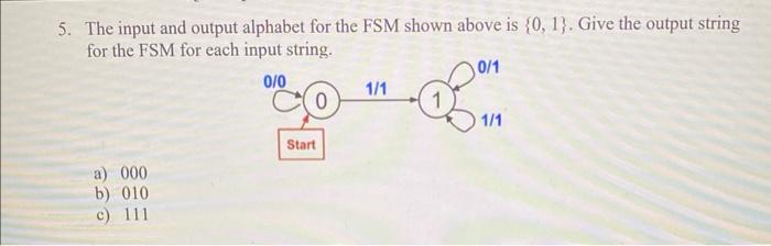 Solved The input and output alphabet for the FSM shown above | Chegg.com Solved The input and output alphabet for the FSM shown above | Chegg.com
