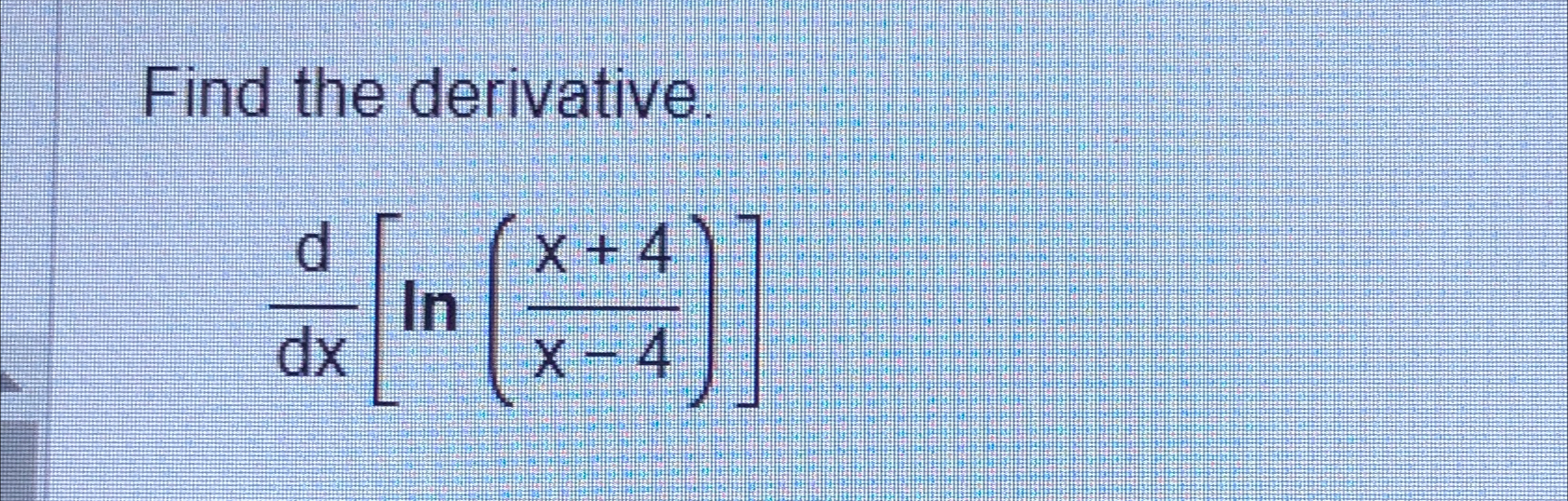 Solved Find the derivative.ddx[ln(x+4x-4)] | Chegg.com