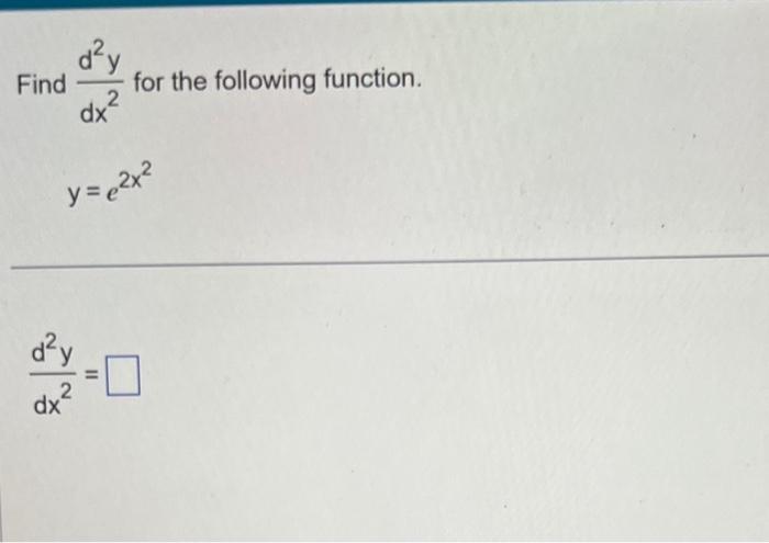 Solved Find dx2d2y for the following function. y=e2x2 | Chegg.com