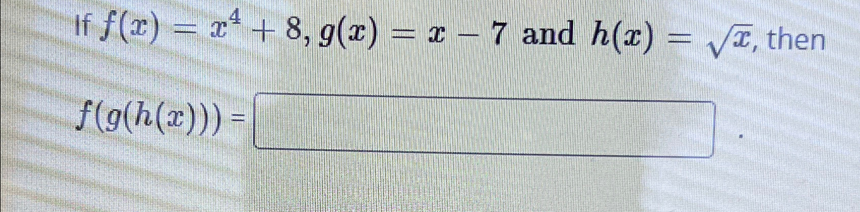 Solved If f(x)=x4+8,g(x)=x-7 ﻿and h(x)=x2, ﻿then f(g(h(x)))= | Chegg.com