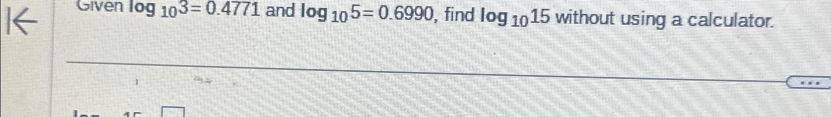 Solved Given log103=0.4771 ﻿and log105=0.6990, ﻿find log1015 | Chegg.com