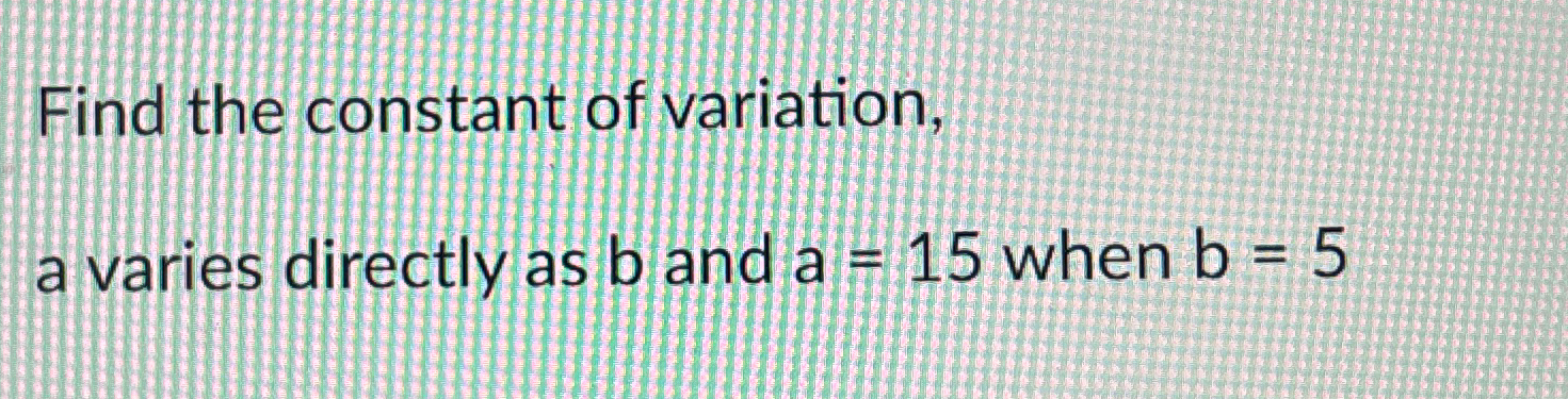 Solved Find the constant of variation,a varies directly as b | Chegg.com