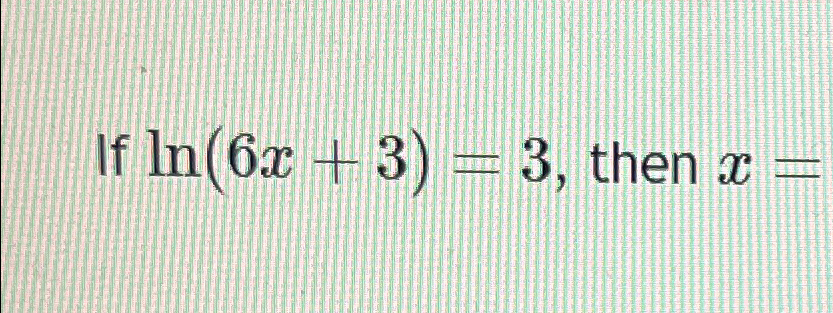Solved If ln(6x+3)=3, ﻿then x= | Chegg.com