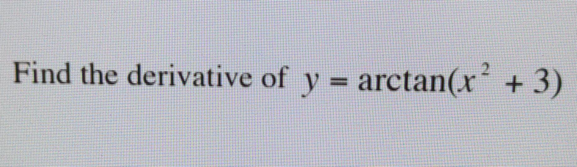 Solved Find the derivative of y = arctan(.r? + 3) ? E | Chegg.com