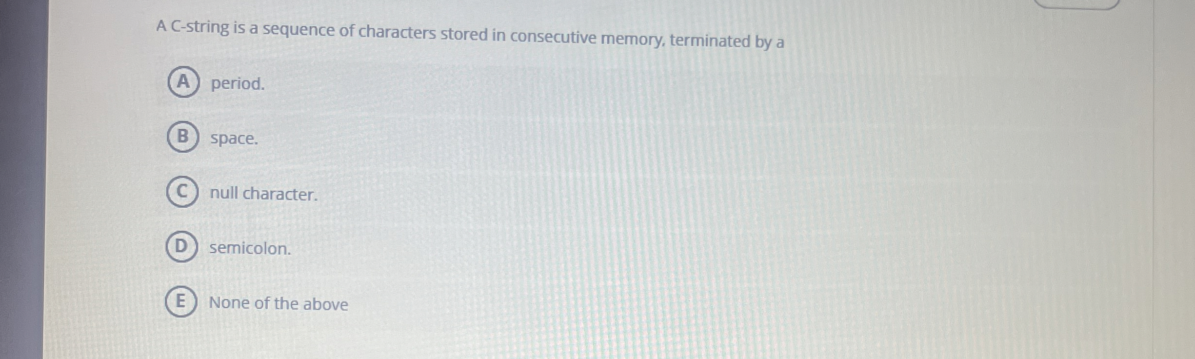 Solved A C-string is a sequence of characters stored in | Chegg.com