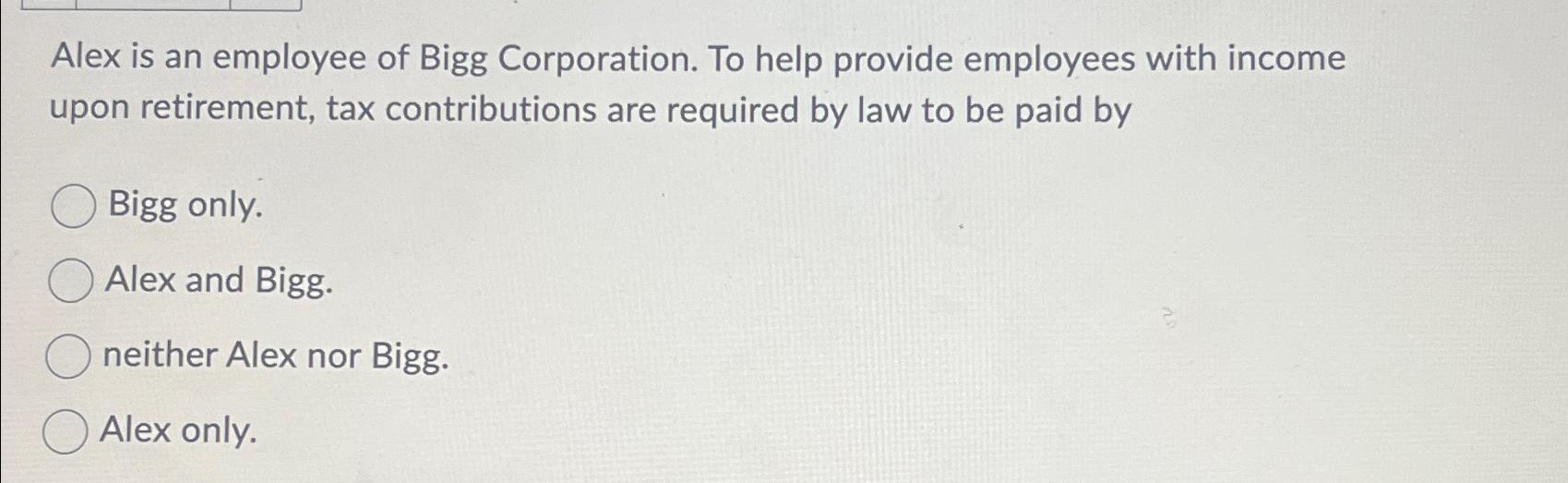 Solved Alex is an employee of Bigg Corporation. To help | Chegg.com