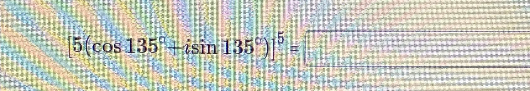 Solved [5(cos135°+isin135°)]5= | Chegg.com