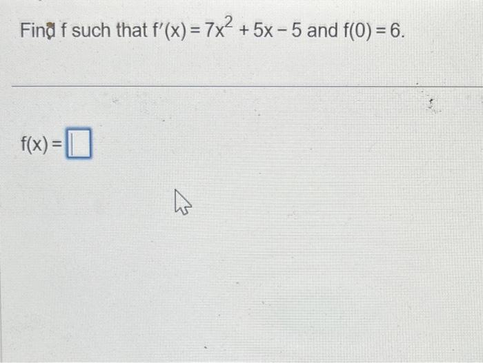 Solved Fing f such that f′(x)=7x2+5x−5 and f(0)=6. f(x)= | Chegg.com Solved Fing f such that f′(x)=7x2+5x−5 and f(0)=6. f(x)= | Chegg.com