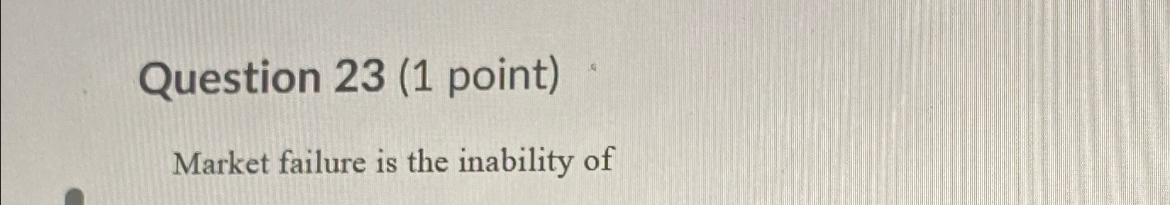 Solved Question 23 (1 ﻿point)Market failure is the inability | Chegg.com