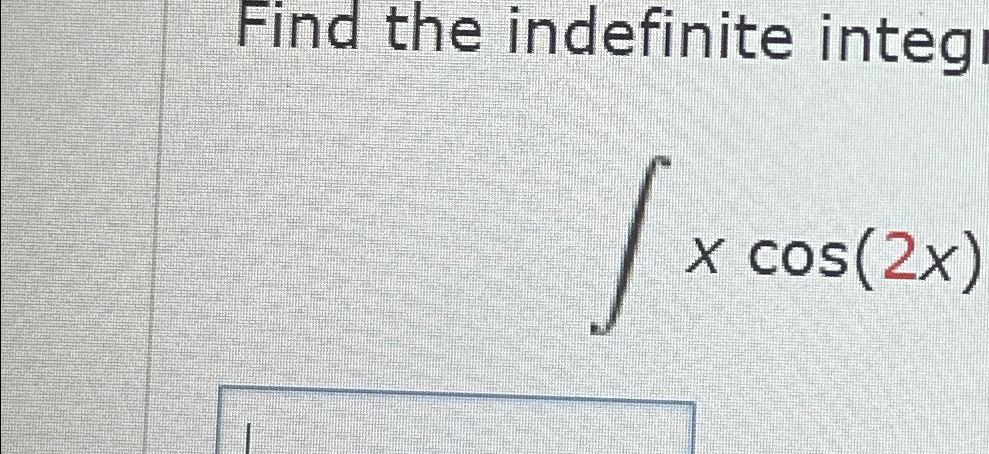 Solved Find the indefinite integ∫﻿﻿xcos(2x) | Chegg.com