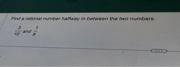 Solved Find a rational number halfway in between the two | Chegg.com
